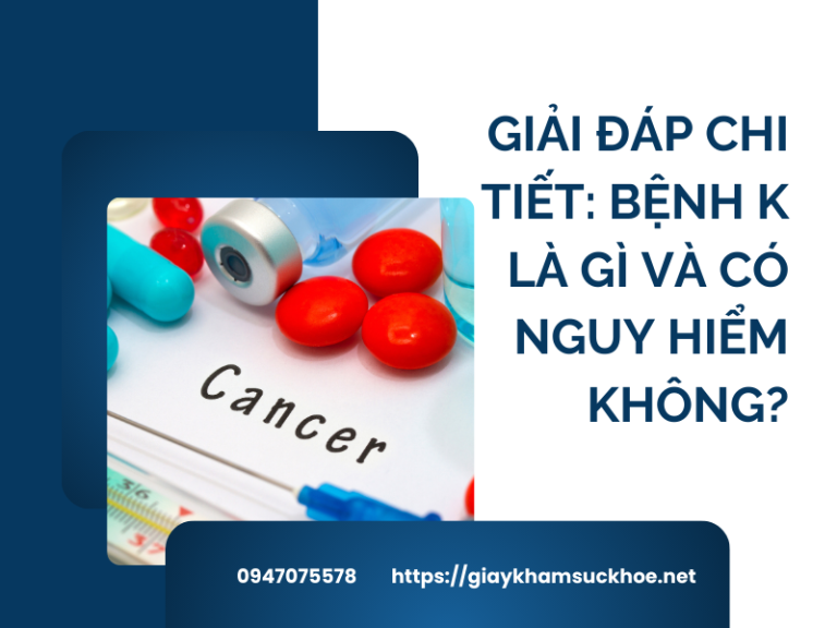 Giải đáp Chi Tiết: Bệnh K Là Gì Và Có Nguy Hiểm Không?
